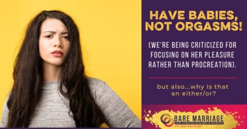 Have Babies, Not Orgasms? Our Critics Say We're Against Procreation ...